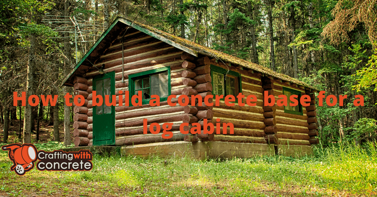 How to build a concrete base for a log cabin - craftingwithconcrete.com