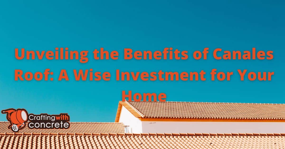 Unveiling the Benefits of Canales Roof: A Wise Investment for Your Home ...