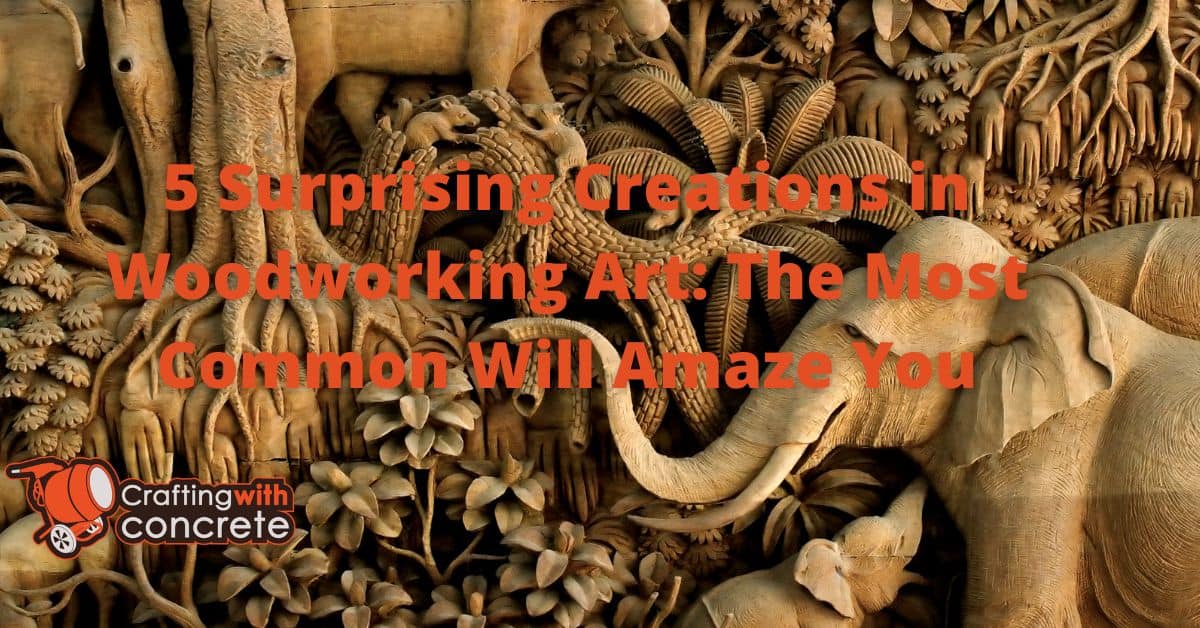 5 Surprising Creations in Woodworking Art: The Most Common Will Amaze ...