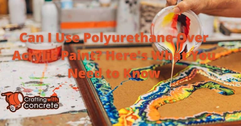 Polyurethane on Acrylic Paint: A Complete Guide - craftingwithconcrete.com