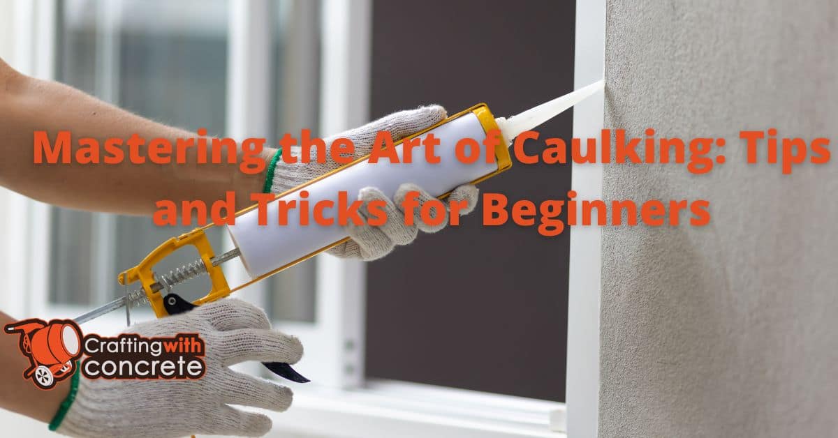 Beginner’s Guide to Caulking: Tips & Techniques - craftingwithconcrete.com