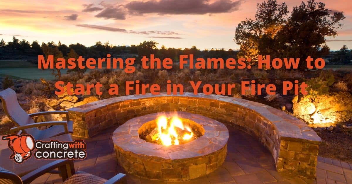 Fire Pit Mastery: Start & Enjoy Fires Safely - craftingwithconcrete.com