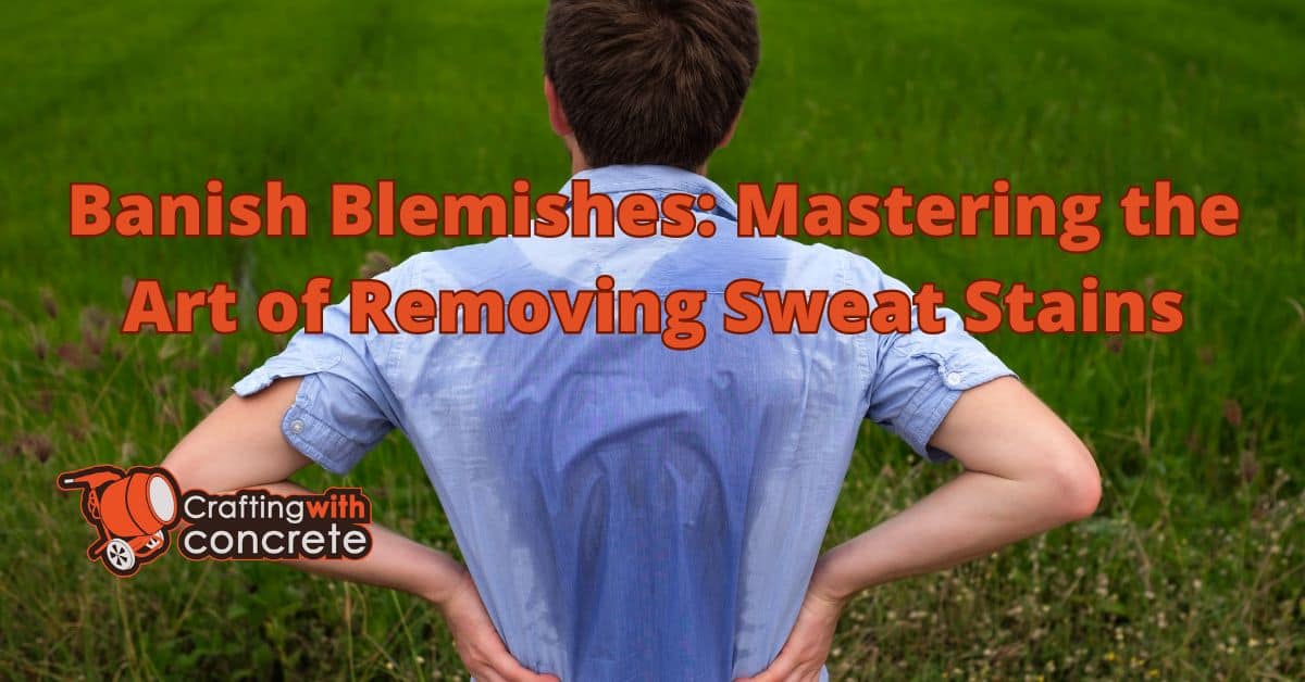 How to get sweat stains out - craftingwithconcrete.com
