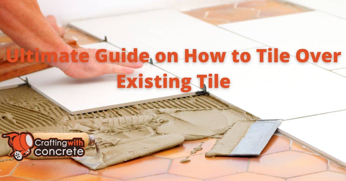 Tiling Over Tile Guide: Easy Renovation Tips - craftingwithconcrete.com