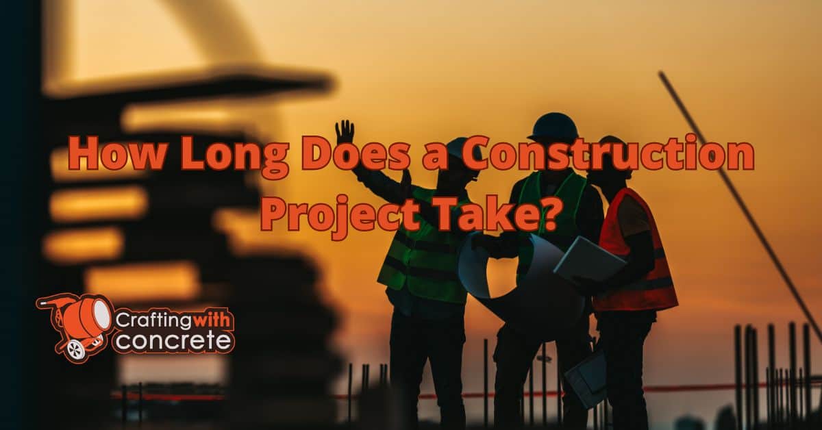 How long does a construction project take - craftingwithconcrete.com