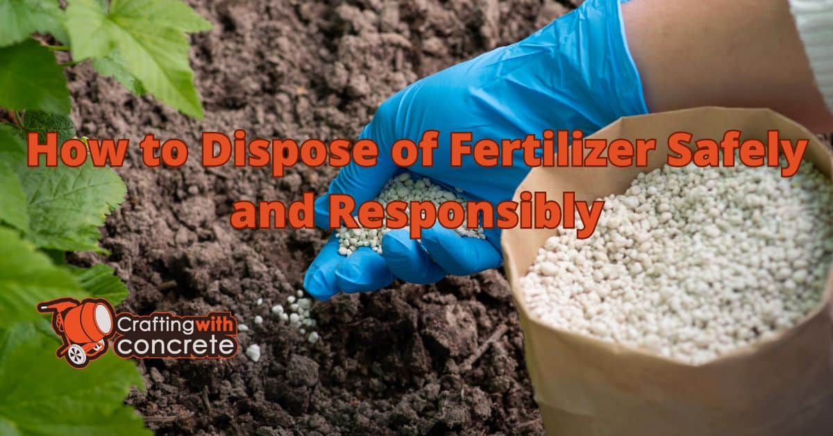 How to dispose of fertilizer - craftingwithconcrete.com