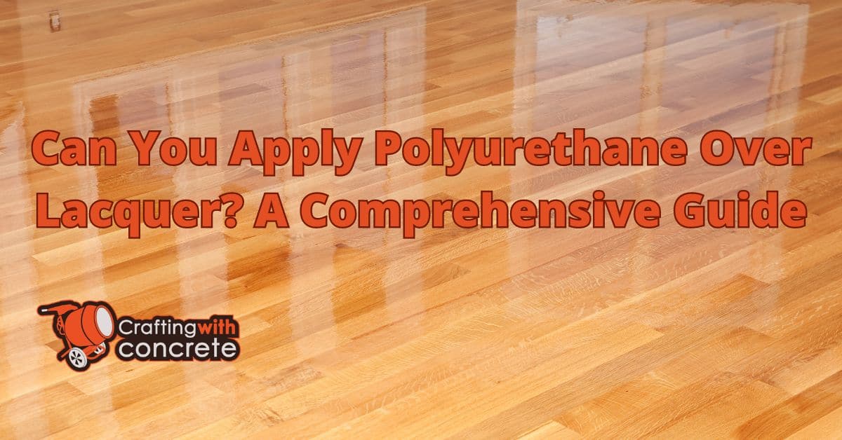 Applying Polyurethane Over Lacquer: A Complete Guide - craftingwithconcrete.com