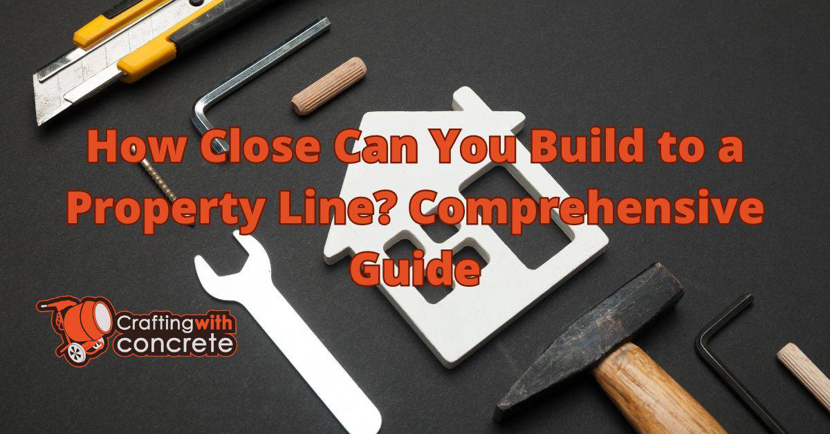How close can you build to a property line - craftingwithconcrete.com