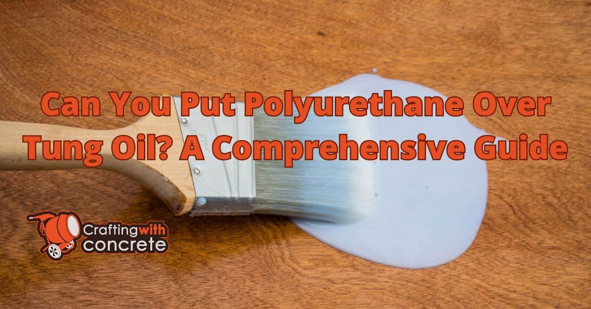 Applying Polyurethane Over Tung Oil: A Guide - craftingwithconcrete.com