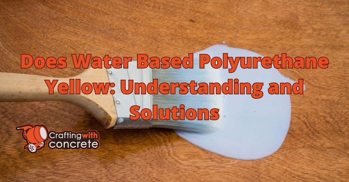 Does Water-Based Polyurethane Yellow Over Time? - craftingwithconcrete.com