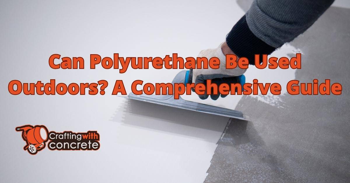 Can Polyurethane Be Used Outdoors? Find Out Here - craftingwithconcrete.com