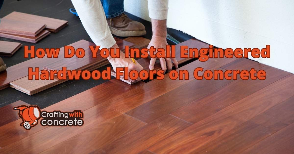 Installing Engineered Hardwood Floors on Concrete - craftingwithconcrete.com
