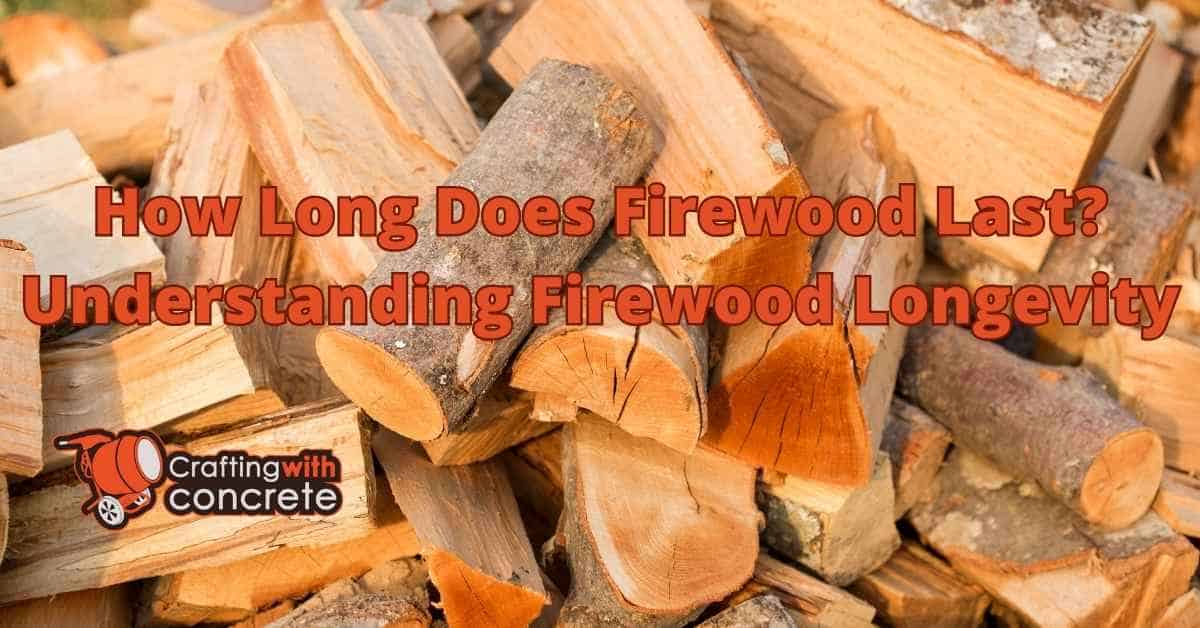 How Long Does Firewood Last? | Expert Insights - craftingwithconcrete.com