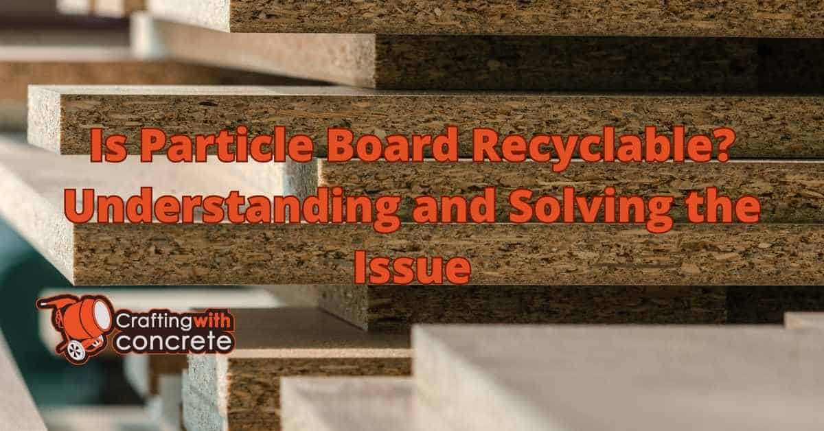 Can You Recycle Particle Board? Find Out Here - craftingwithconcrete.com