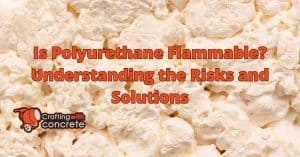 Is Polyurethane Flammable? Safety Insights - craftingwithconcrete.com