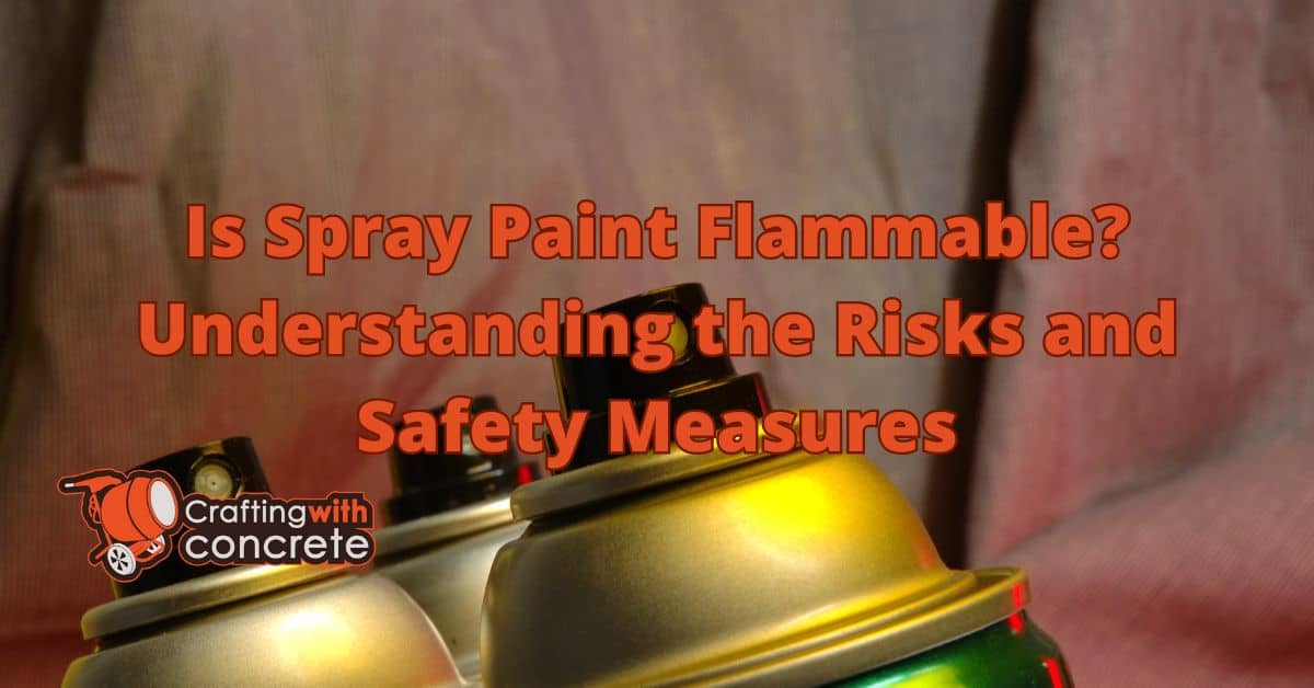 Is Spray Paint Flammable? Safety Insights - craftingwithconcrete.com