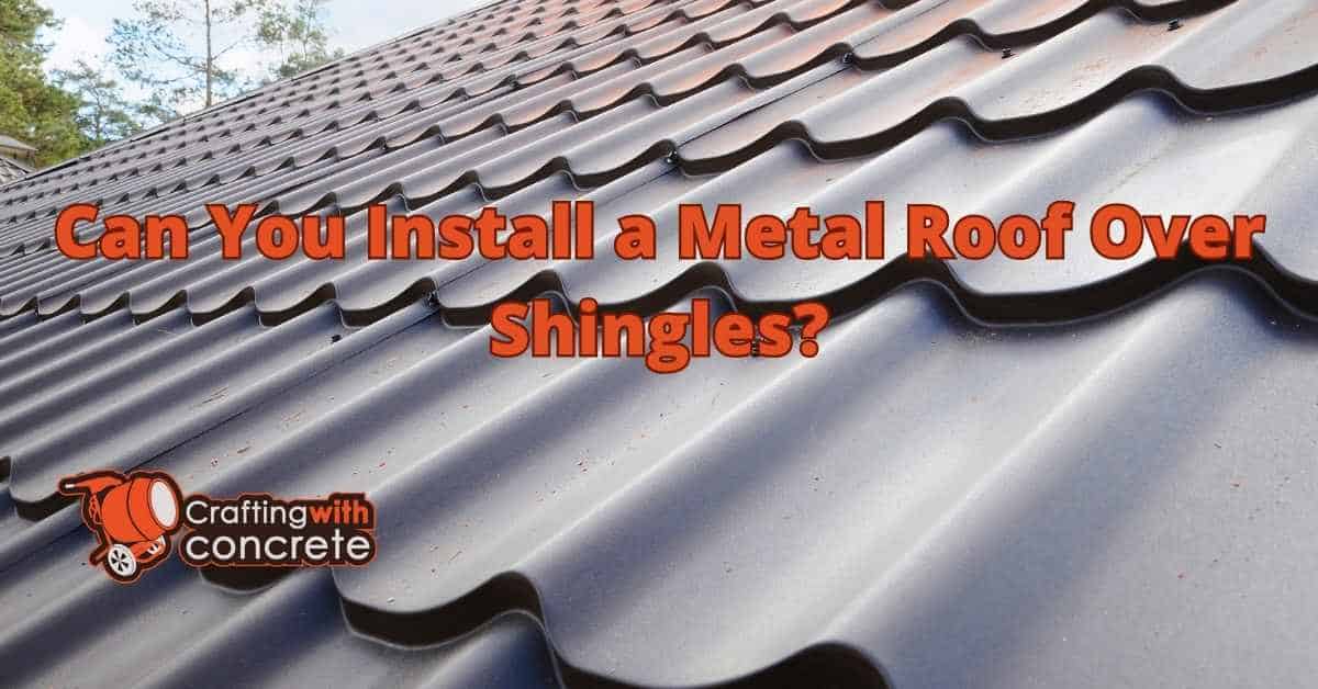 Installing Metal Roof Over Shingles: A Guide - craftingwithconcrete.com