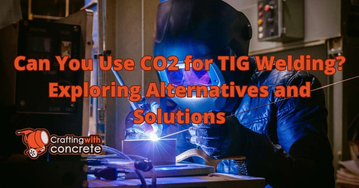 CO2 in TIG Welding: Is It Possible? - craftingwithconcrete.com