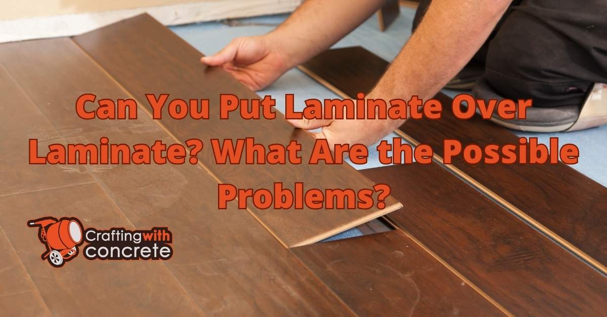 Laminate Over Laminate: Potential Issues - craftingwithconcrete.com