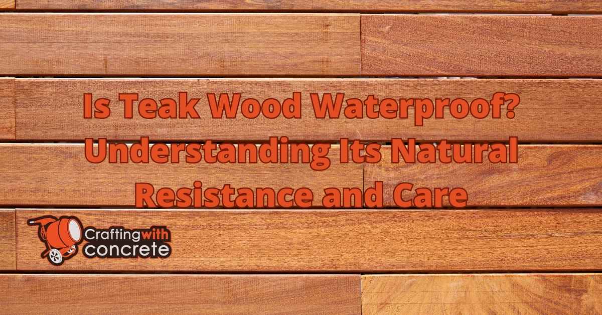 Is Teak Wood Waterproof? Discover Its Durability - craftingwithconcrete.com