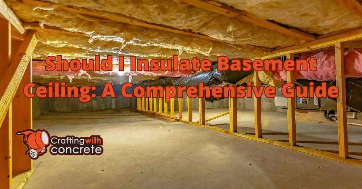 Should You Insulate Your Basement Ceiling? - craftingwithconcrete.com