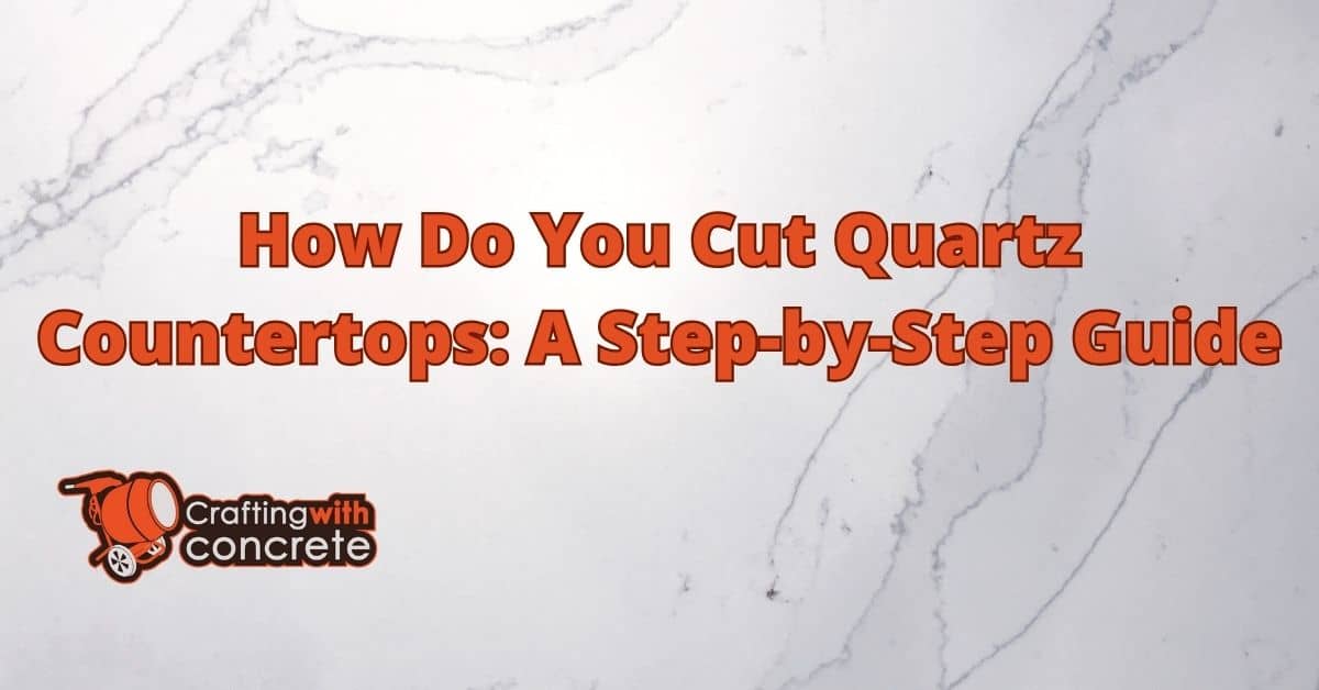 Cutting Quartz Countertops: Step-by-Step Guide - craftingwithconcrete.com