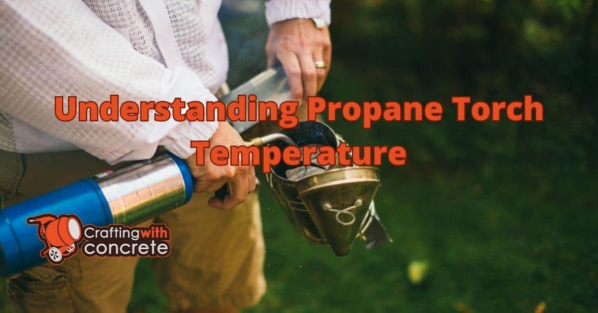 Optimal Propane Torch Temperature Guide - craftingwithconcrete.com