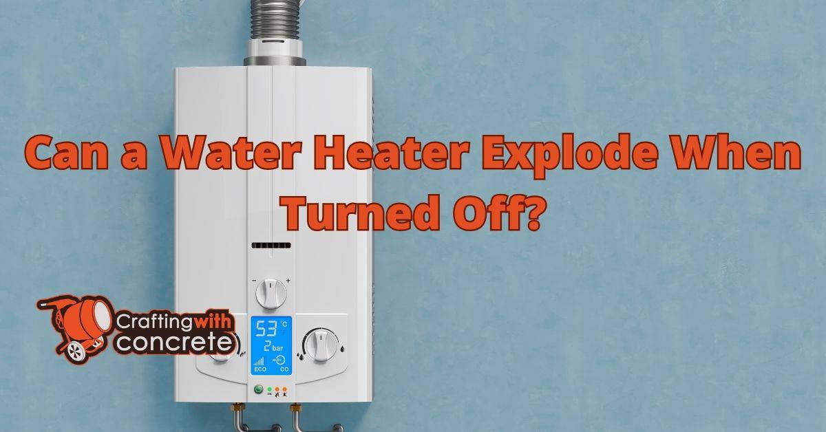 Can a Water Heater Explode When Turned Off? - craftingwithconcrete.com
