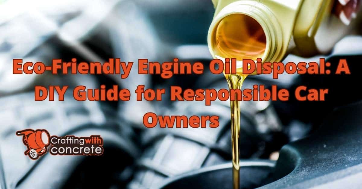 Safe Engine Oil Disposal: Step-by-Step Guide - craftingwithconcrete.com