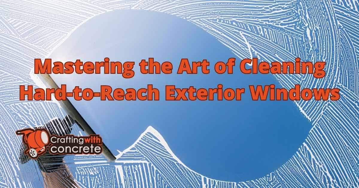 Clean High Windows: Easy Methods & Tools - craftingwithconcrete.com