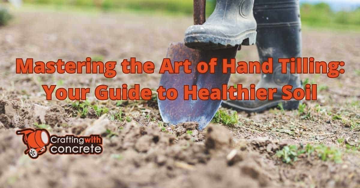 Tilling Soil by Hand: A Comprehensive Guide - craftingwithconcrete.com