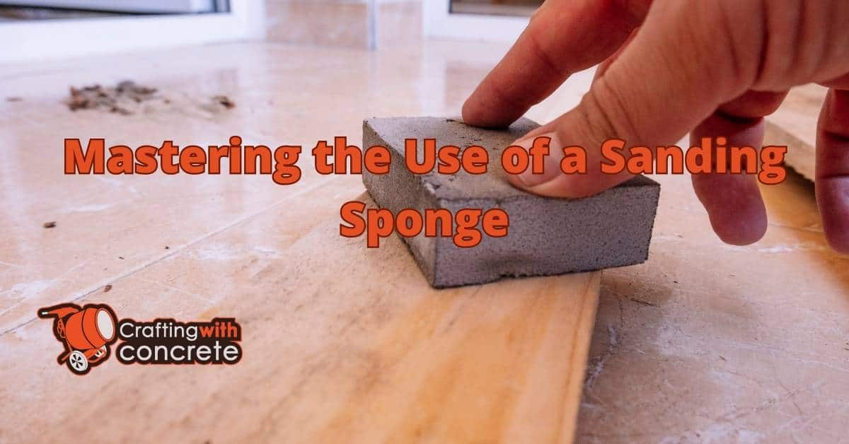 Master Sanding Sponge Techniques Easily - craftingwithconcrete.com