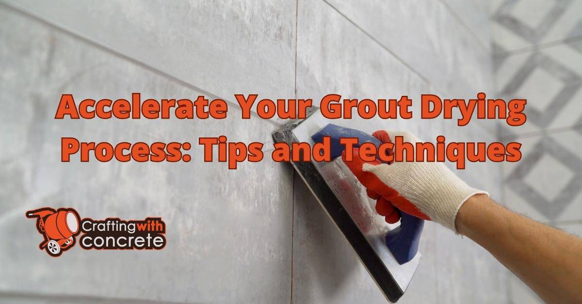 Speed Up Grout Drying Time: Effective Tips - craftingwithconcrete.com