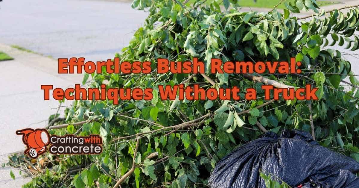 Remove Bushes Easily Without a Truck - craftingwithconcrete.com