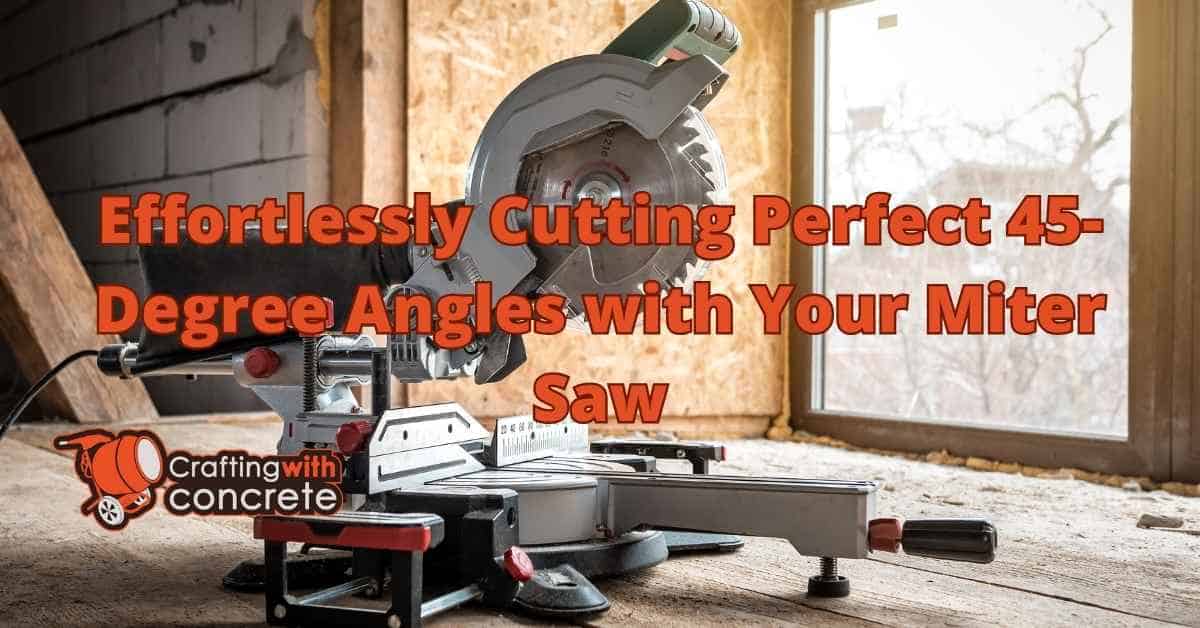 Cut a 45° Angle with a Miter Saw Easily - craftingwithconcrete.com
