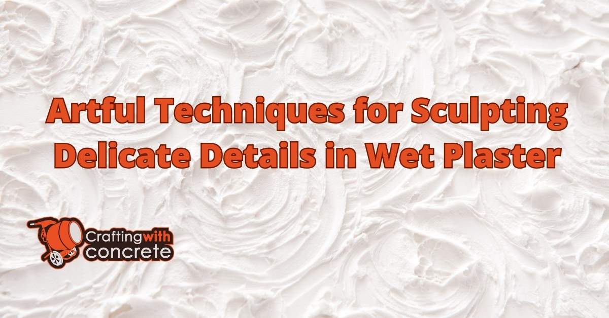 Sculpting Small Elements in Wet Plaster: A Guide - craftingwithconcrete.com